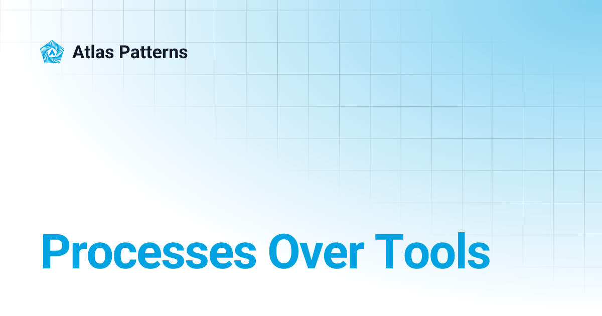 Processes Over Tools | Atlas Patterns